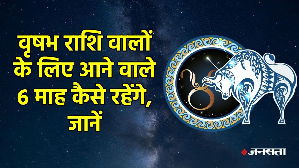 वृषभ राशि के जातकों के कैसे बीतेंगे अगले 6 माह, जानें करियर से लेकर ...